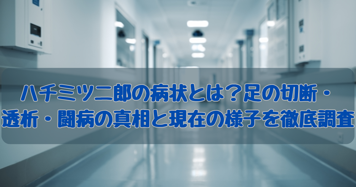 ハチミツ二郎の病状とは？足の切断・透析・闘病の真相と現在の様子を徹底調査 - こきんちゃんブログ