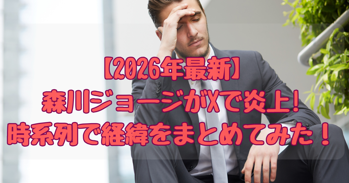 【2026年最新】森川ジョージがXで炎上!時系列で経緯をまとめてみた！ - こきんちゃんブログ